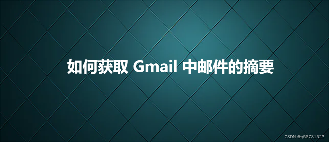 如何获取 Gmail 中邮件的摘要_使用gmail的api获取的token为什么是乱码-CSDN博客