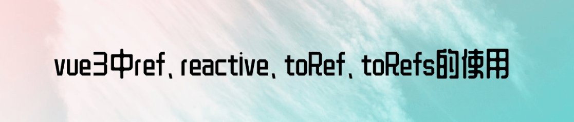 Vue3里面的toRef和toRefs怎么用，和使用场景是啥_vue3 toref使用场景-CSDN博客