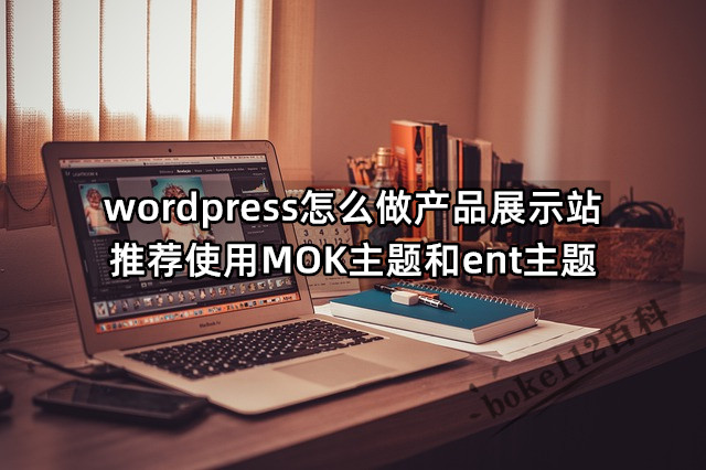 wordpress怎么做产品展示站？推荐使用MOK主题和ent主题-CSDN博客