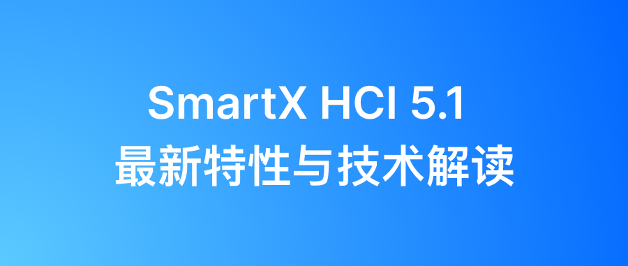 SmartX 超融合 5.1 版本有哪些新特性和技术提升？_smtx 迁移工具-CSDN博客