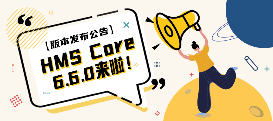 【版本发布公告】HMS Core 6.6.0来啦_hms core组件有新版本-CSDN博客