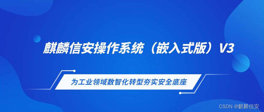 高效实时！麒麟信安操作系统（嵌入式版）V3来了，为工业领域数智化转型夯实安全底座_麒麟信安3.0-CSDN博客
