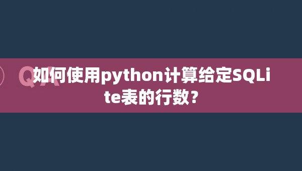如何使用python计算给定sqlite表的行数?sqlite数据库单表行数设定 Csdn博客