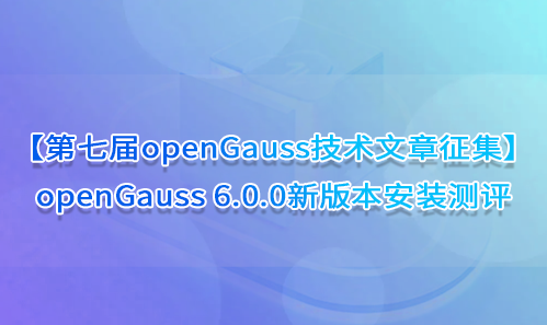 【第七届openGauss技术文章征集】openGauss 6.0.0新版本安装测评-CSDN博客