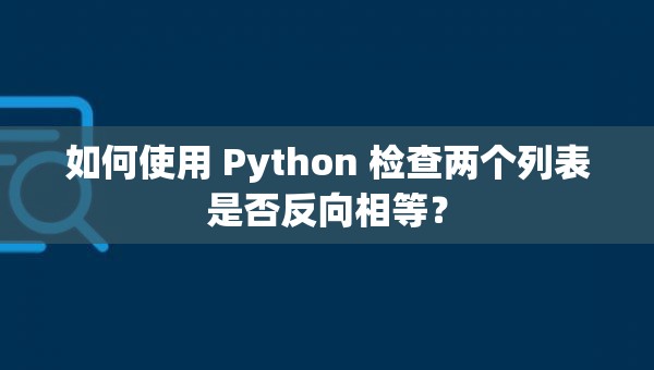 如何使用 Python 检查两个列表是否反向相等？python 判断相反 Csdn博客 5608