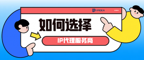 如何选择到适合自己的IP代理服务商？IPIDEA为您分享-CSDN博客