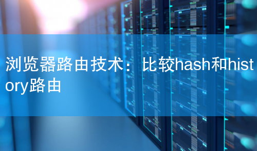 浏览器路由技术：比较hash和history路由_web hash 与 hsitory 区别-CSDN博客