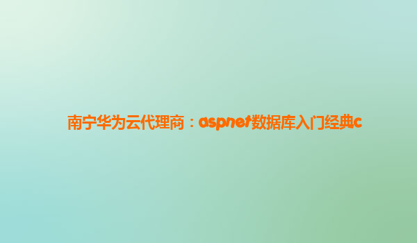 南宁华为云代理商：aspnet数据库入门经典c_广西华为asp-CSDN博客
