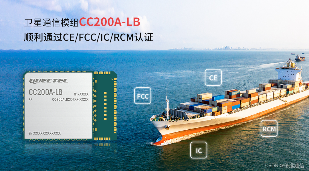 移远卫星通信模组CC200A-LB通过CE、FCC、IC、RCM四项权威认证_移远cc200-CSDN博客