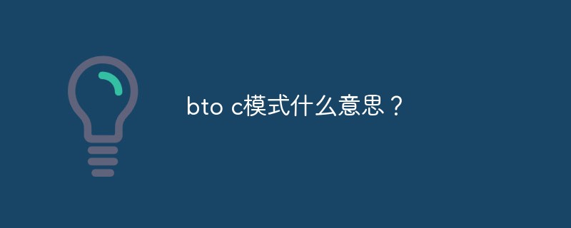 php b2c是什么意思,bto c模式什么意思？-CSDN博客