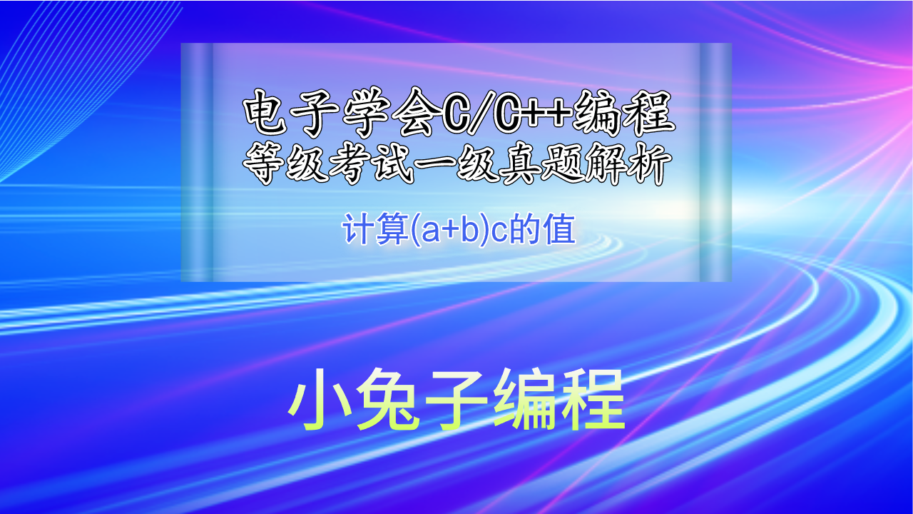 C/C++计算(a+b)c的值 2019年9月电子学会青少年软件编程（C/C++）等级考试一级真题答案解析-CSDN博客