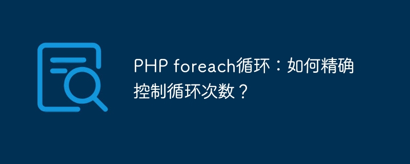 Php Foreach循环：如何精确控制循环次数？ Csdn博客