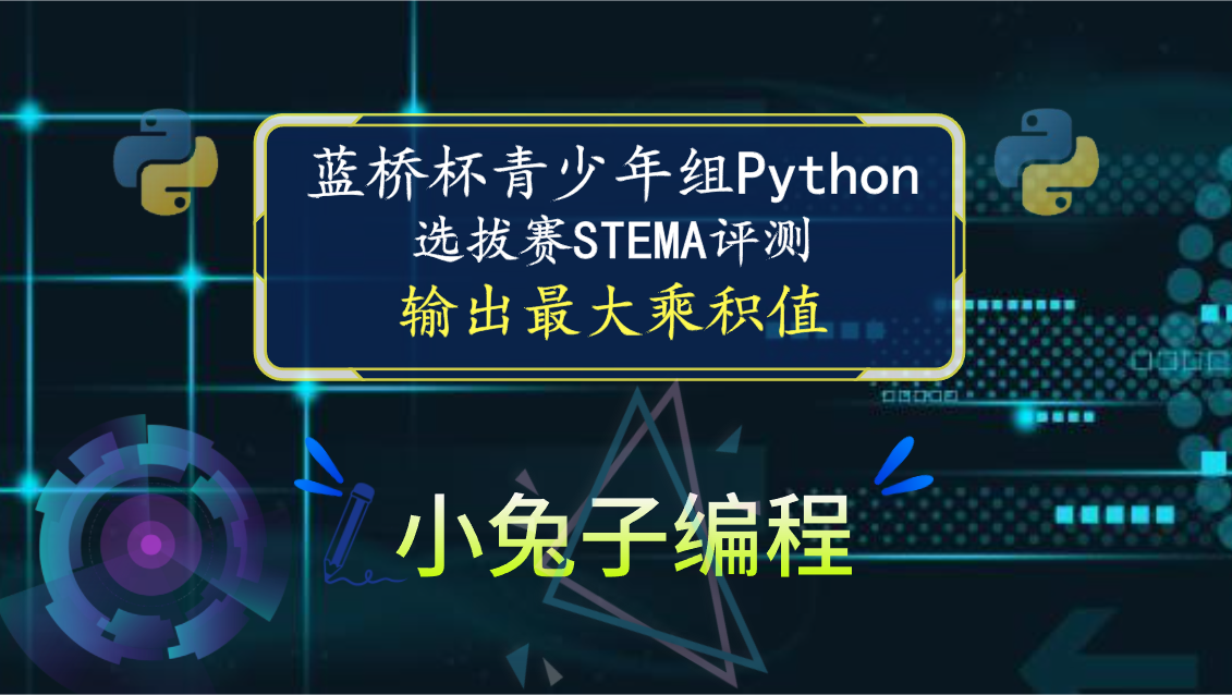 【蓝桥杯选拔赛真题42】python输出最大乘积值 青少年组蓝桥杯python 选拔赛STEMA比赛真题解析_蓝桥杯42点问题python-CSDN博客