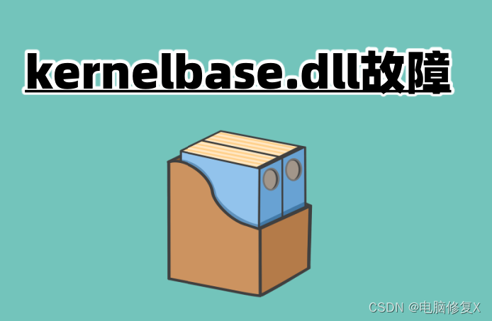 电脑的kernelbase.dll故障怎么处理？kernelbase.dll是什么文件_错误模块名称: kernelbase.dll-CSDN博客