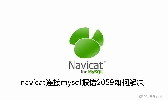 navicat连接MySQL数据库的时候报：2059 - Authentication plugin ‘caching sha2 password‘ cannot be loaded ...