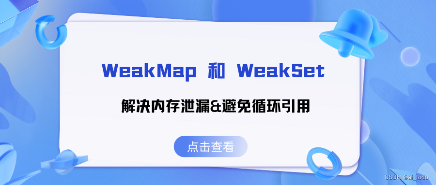 WeakMap 和 WeakSet：解决内存泄漏&避免循环引用(下)_js weakmap 防止循环引用-CSDN博客