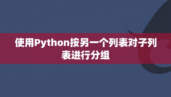 使用python按另一个列表对子列表进行分组python List 分组 Csdn博客
