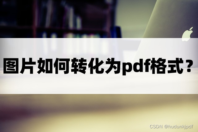 图片如何转化为pdf格式？3种方法帮你一键转换_图片转pdf csdn-CSDN博客