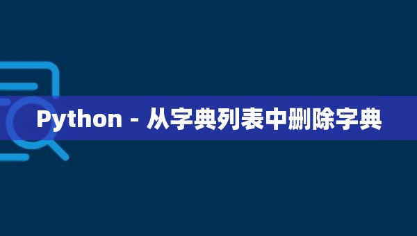 Python 从字典列表中删除字典python Remove A Dictionary Item From A List Csdn博客