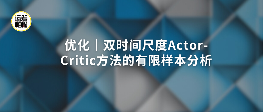优化 | 双时间尺度Actor-Critic方法的有限样本分析_双时间尺度lstm-ac模型-CSDN博客