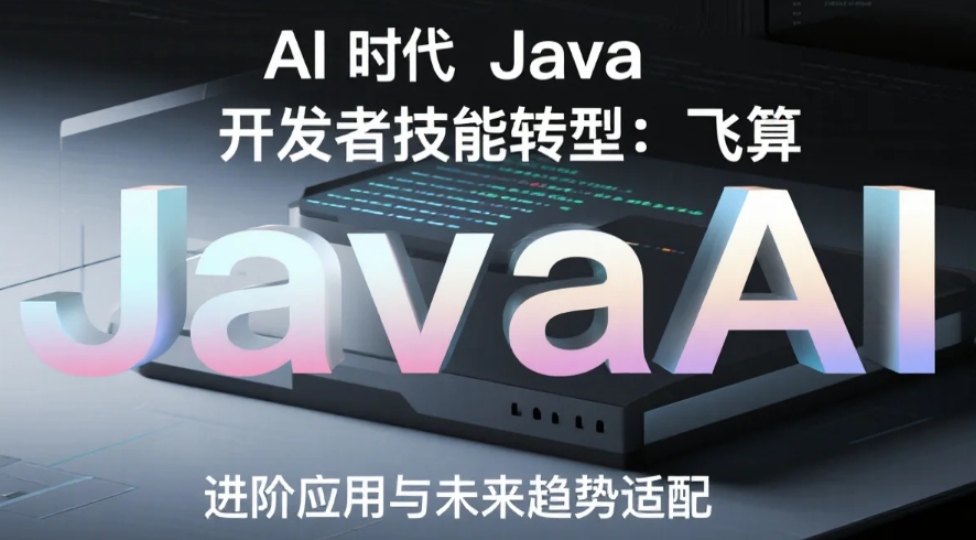 AI 时代 Java 开发者技能转型：飞算 JavaAI 进阶应用与未来趋势适配-CSDN博客
