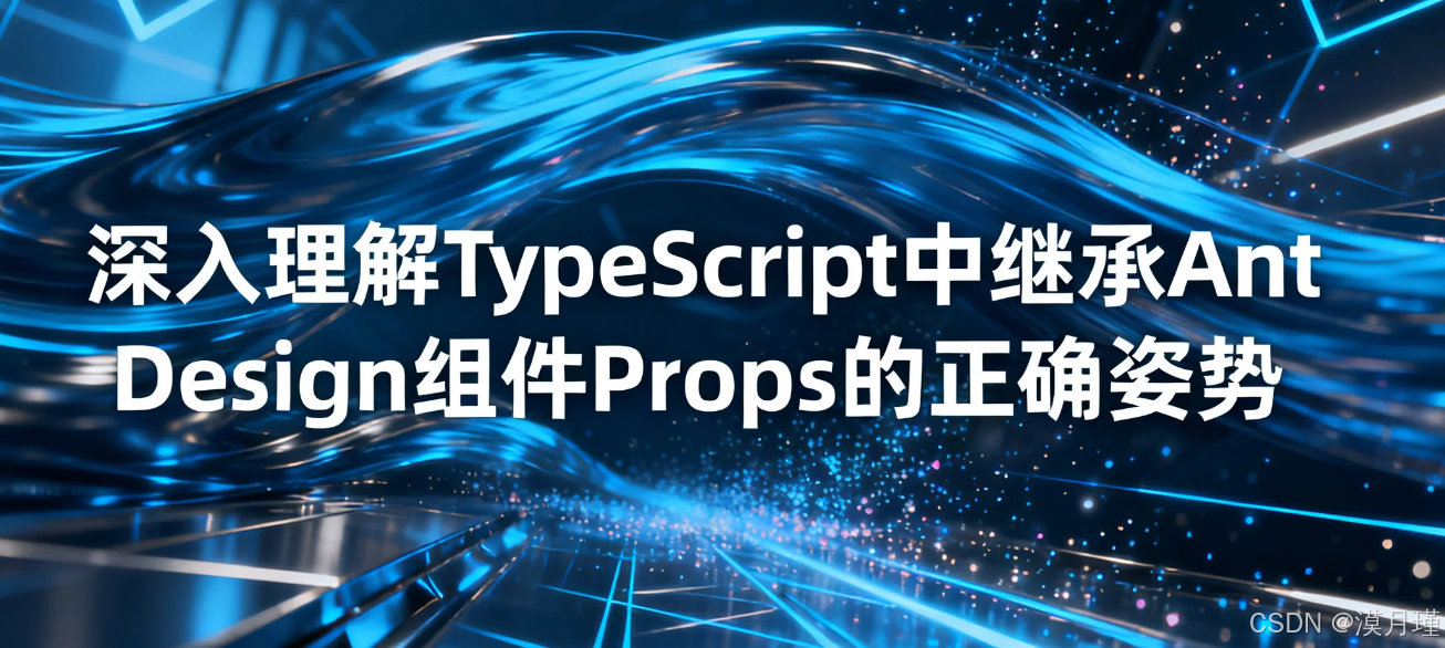 深入理解 TypeScript 中继承 Ant Design 组件 Props 的正确姿势-CSDN博客