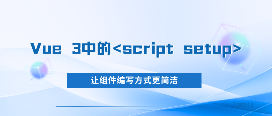 Vue 3中的＜script setup＞：让组件编写方式更简洁_vue3 组件中的script标签-CSDN博客