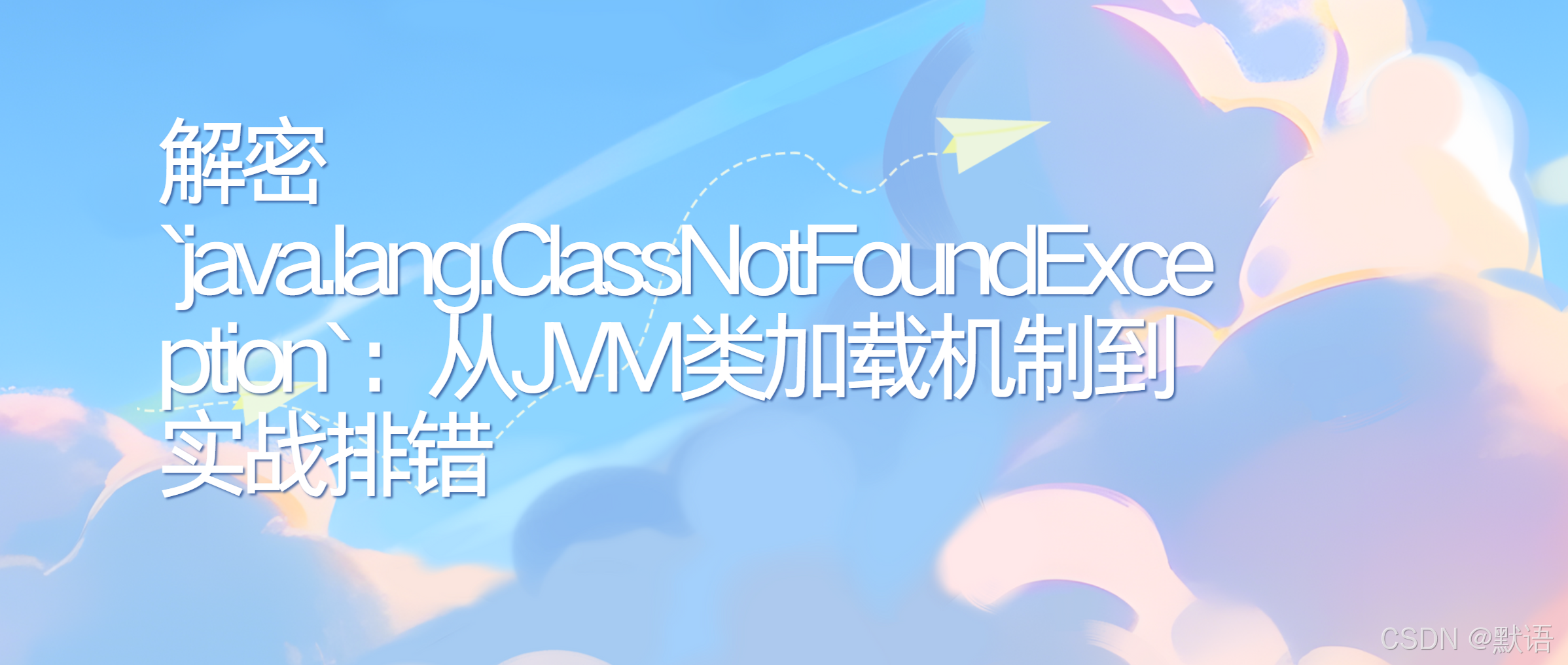 解密 `java.lang.ClassNotFoundException`：从JVM类加载机制到实战排错（Java小白必读）_java.lang.classnotfoundexception ...