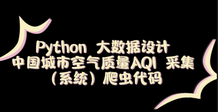 【Python 大数据设计】中国城市空气质量AQI 采集（系统）爬虫代码_全国空气质量预报 爬虫-CSDN博客