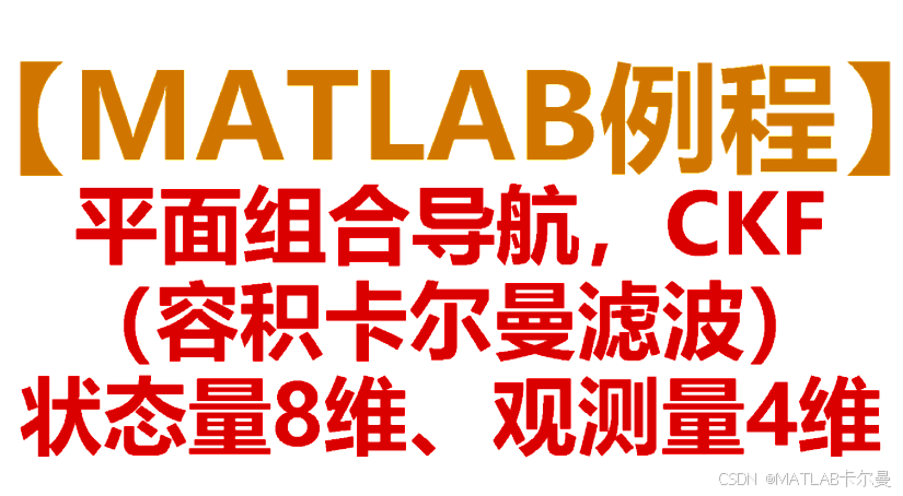 【MATLAB例程，组合导航，平面】CKF（容积卡尔曼滤波）作为融合方法，状态量8维，观测量4维，包含二维平面上的严格的INS推导。附代码下载链接-CSDN博客