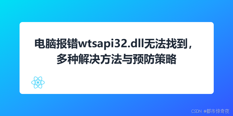 电脑报错wtsapi32.dll无法找到，多种解决方法与预防策略-CSDN博客