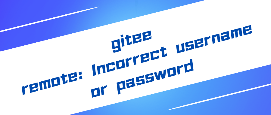 【gitee】remote: Incorrect username or password ( access token )_gitee incorrect username or ...