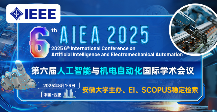 【安徽大学主办 | IEEE出版，EI检索稳定有保障，上届见刊后仅27天实现EI检索 | 院士、Fellow等多位大咖嘉宾云集】第六届人工智能与机电自动化国际学术会议（AIEA 2025 ...