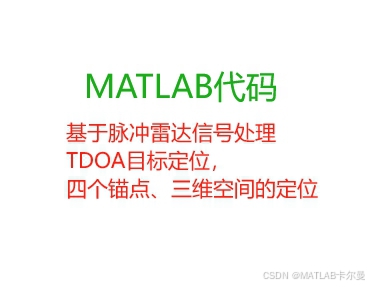 【MATLAB代码】基于脉冲雷达的TDOA目标定位，适用于四个锚点、三维空间的环境，订阅专栏后可以直接获得源代码_MATLAB定位程序与详解-CSDN专栏