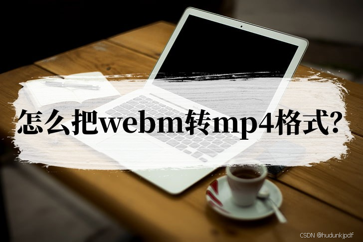 怎么把webm转mp4格式？分享4种webm转mp4方法_wbem格式转mp4-CSDN博客