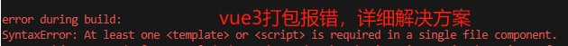 Vue3 解决打包报错syntaxerrorat Least One ＜template＞ Or ＜script＞ Is Required In A Single File