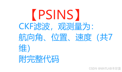 【基于PSINS】CKF滤波，观测量为航向角、位置、速度（共7维），提供下载链接_组合导航系统卡尔曼滤波的观测量是什么-CSDN博客