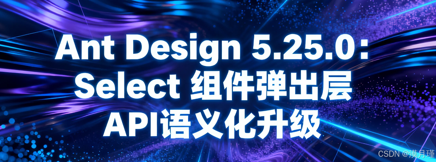React antd 5.25.0：Select 组件弹出层 API 语义化升级，dropdownRender 被 popupRender 替代-CSDN博客