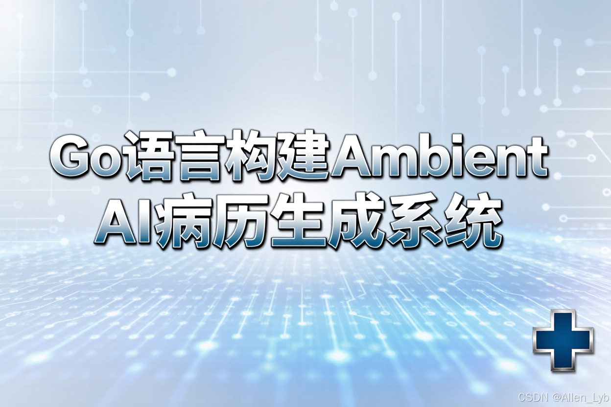 Go 语言构建Ambient AI 病历自动生成系统研讨（上）-CSDN博客