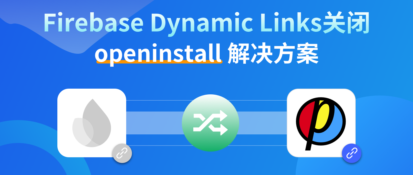 Firebase Dynamic Links关闭，openinstall提供一站式深度链接新选择-CSDN博客