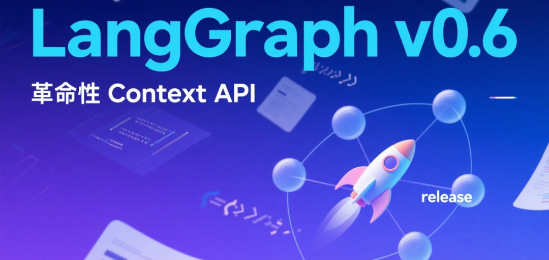 LangGraph v0.6 重磅发布！全新 Context API 让智能体开发更简单_langgraph最新版本-CSDN博客