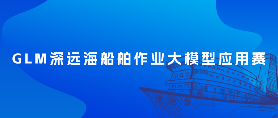 GLM 深远海船舶作业 · 大模型应用赛｜冠军10w，获奖可乘船出海_glm远洋船舶-CSDN博客