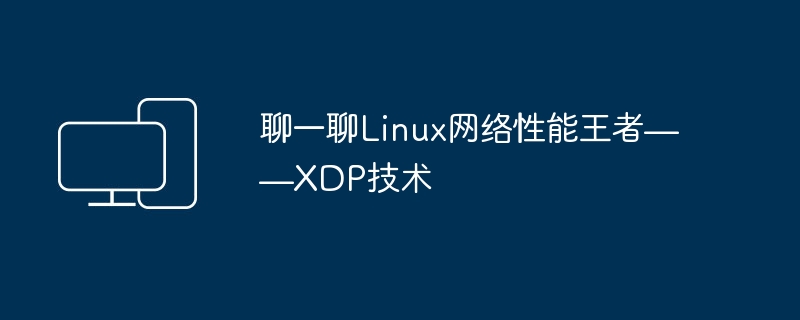 聊一聊Linux网络性能王者——XDP技术-CSDN博客